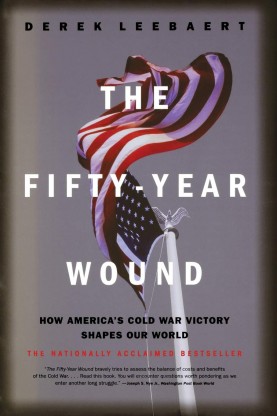 The Fifty-Year Wound: How America's Cold War Victory Shapes Our World ...